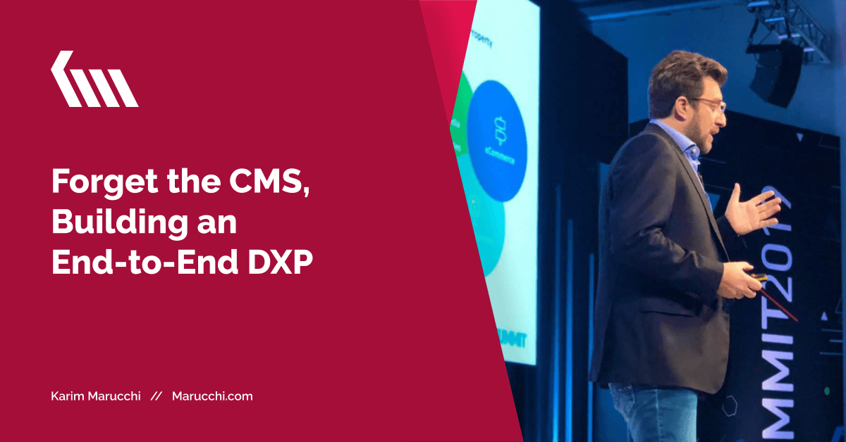 Forget the CMS, Building an End-to-End DXP - Karim Marucchi